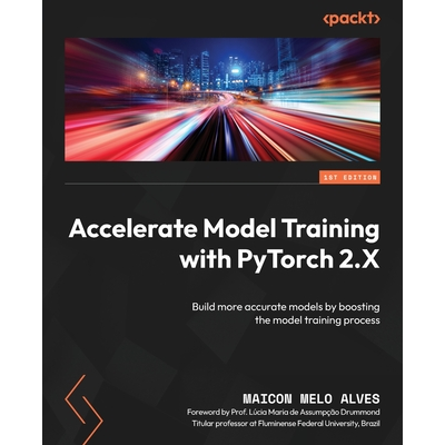 Accelerate Model Training with PyTorch 2.X: Build more accurate models ...