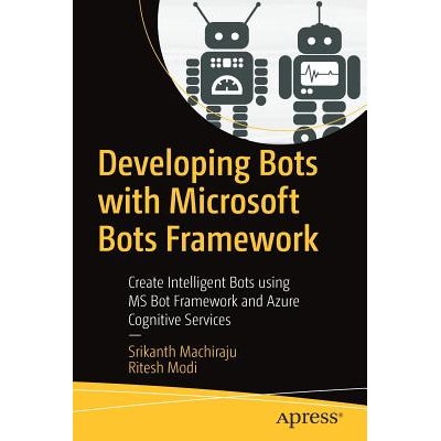Developing Bots with Microsoft Bots Framework : Create Intelligent Bots ...