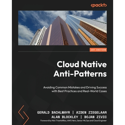 Cloud Native Anti-Patterns: Avoiding Common Mistakes and Driving Success with Best Practices and ...