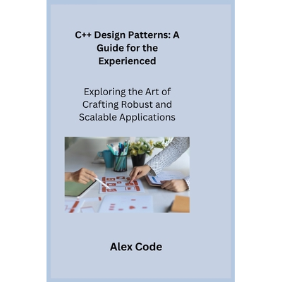 C++ Design Patterns: Exploring the Art of Crafting Robust and Scalable Applications Wizard ...