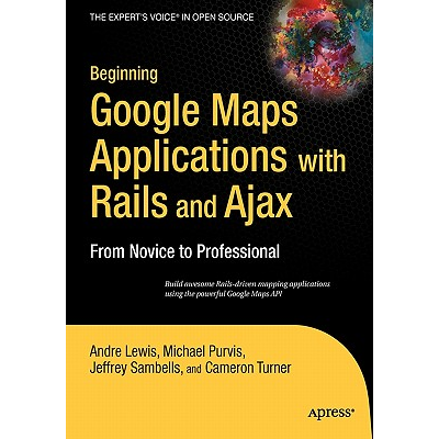 Beginning Google Maps Applications with Rails and Ajax: From Novice to Professional Lewis, Andre ...