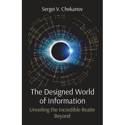The Designed World of Information: Unveiling the Incredible Realm Beyond Chekanov, Sergei V ...