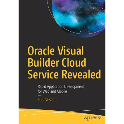 Oracle Visual Builder Cloud Service Revealed : Rapid Application Development for Web and Mobile ...
