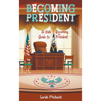 Becoming President: A Kids Guide to Becoming the President Michaels ...
