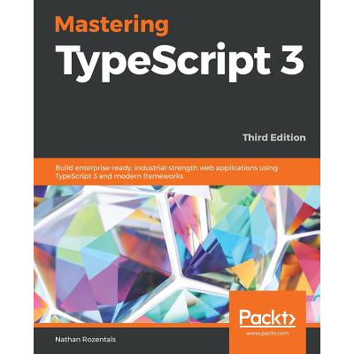 Mastering TypeScript 3 - Third Edition: Build enterprise-ready, industrial-strength web ...