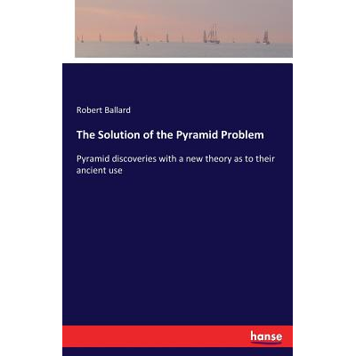 The Solution of the Pyramid Problem:Pyramid discoveries with a new theory as to their ancient ...