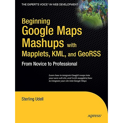 Beginning Google Maps Mashups with Mapplets, KML, and GeoRSS: From Novice to Professional Udell ...