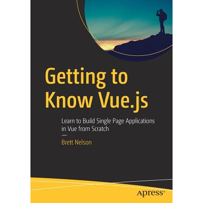 Getting to Know Vue.js : Learn to Build Single Page Applications in Vue from Scratch Nelson ...