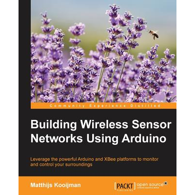 Building Wireless Sensor Networks Using Arduino: Leverage the powerful Arduino and XBee ...