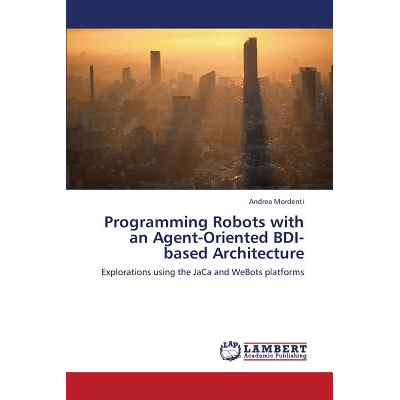 Programming Robots with an Agent-Oriented Bdi-Based Architecture Mordenti Andrea - Jarir.com KSA