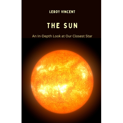 The Sun: An In-Depth Look at Our Closest Star Vincent, Leroy - Jarir.com KSA