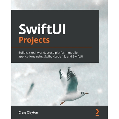 SwiftUI Projects: Build six real-world, cross-platform mobile applications using Swift, Xcode 12 ...