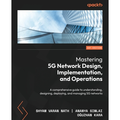 Mastering 5G Network Design, Implementation, and Operations: A comprehensive guide to ...