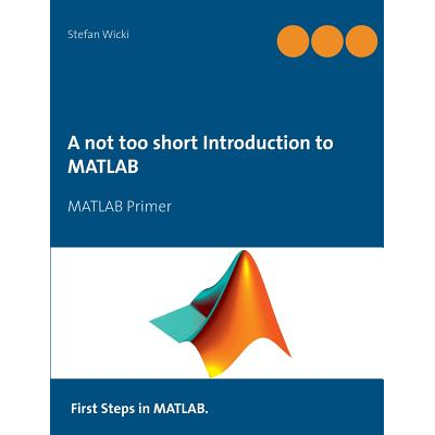 A not too short Introduction to MATLAB:MATLAB Primer Wicki, Stefan - Jarir.com KSA