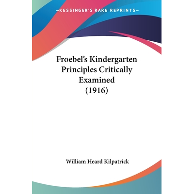 Froebel's Kindergarten Principles Critically Examined (1916) Kilpatrick ...