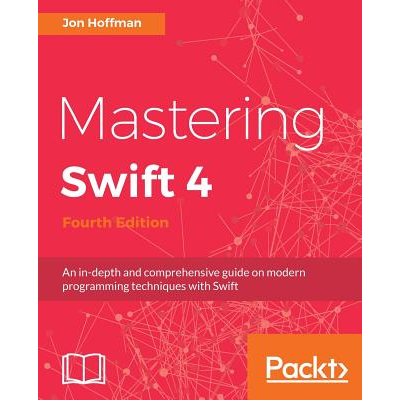 Mastering Swift 4- fourth edition: An in-depth and comprehensive guide to modern programming ...