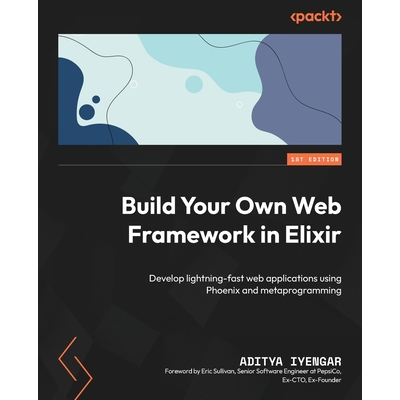 Build Your Own Web Framework in Elixir: Develop lightning-fast web applications using Phoenix ...