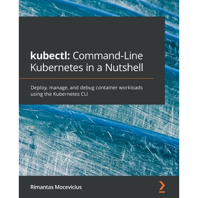 kubectl Command-Line Kubernetes in a Nutshell: Deploy, manage, and ...