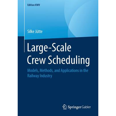 Large-Scale Crew Scheduling : Models, Methods, and Applications in the Railway Industry Jütte ...