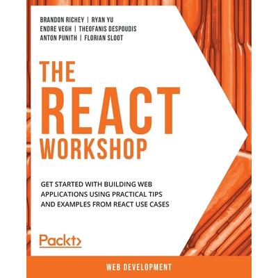 The React Workshop: Get started with building web applications using practical tips and examples ...