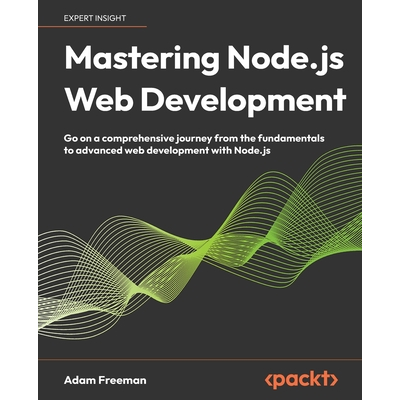Mastering Node.js Web Development: Go on a comprehensive journey from the fundamentals to ...