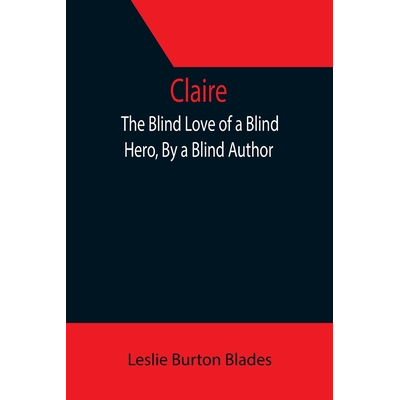 Claire: The Blind Love of a Blind Hero, By a Blind Author Burton Blades ...