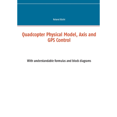 Quadcopter Physical Model, Axis and GPS Control:With understandable ...
