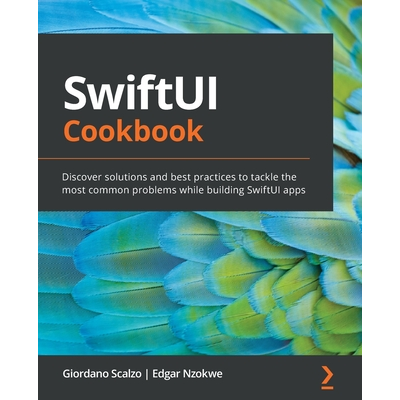 SwiftUI Cookbook: Discover solutions and best practices to tackle the most common problems while ...