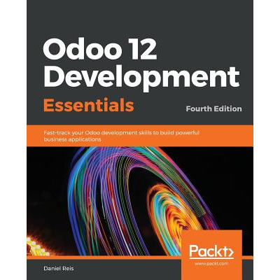 Odoo 12 Development Essentials - Fourth Edition : Fast-track your Odoo development skills to ...