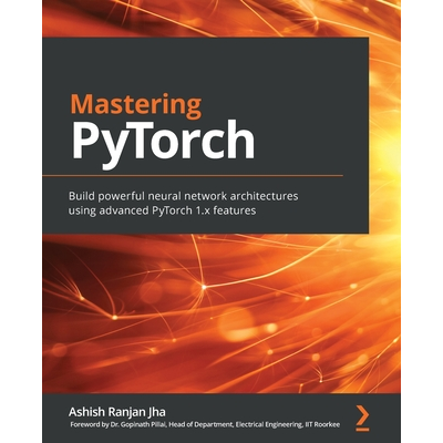 Mastering PyTorch: Build powerful neural network architectures using advanced PyTorch 1.x ...