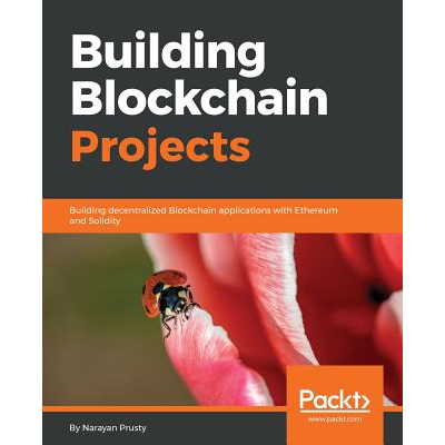 Building Blockchain Projects: Building decentralized Blockchain applications with Ethereum and ...