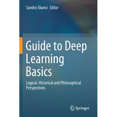 Guide to Deep Learning Basics : Logical, Historical and Philosophical Perspectives Skansi ...