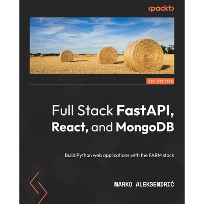 Full Stack FastAPI, React, and MongoDB: Build Python web applications with the FARM stack ...