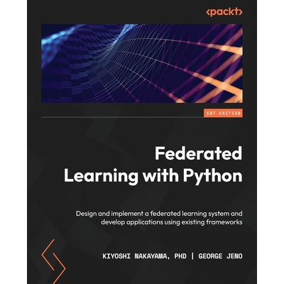 Federated Learning with Python: Design and implement a federated learning system and develop ...
