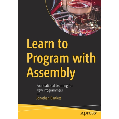 Learn to Program with Assembly : Foundational Learning for New Programmers Bartlett, Jonathan ...