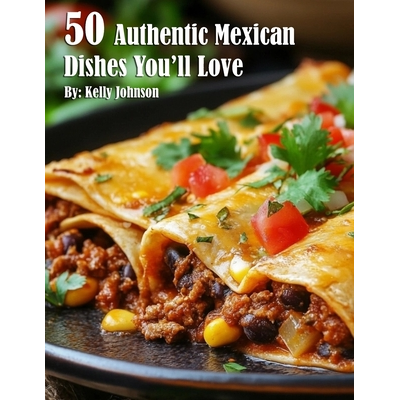 50 Authentic Mexican Dishes Youll Crave Johnson, Kelly - Jarir.com KSA