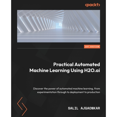Practical Automated Machine Learning Using H2O.ai: Discover the power of automated machine ...