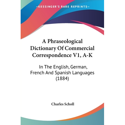 A Phraseological Dictionary Of Commercial Correspondence V1, A-K: In ...