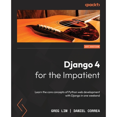 Django 4 for the Impatient: Learn the core concepts of Python web development with Django in one ...