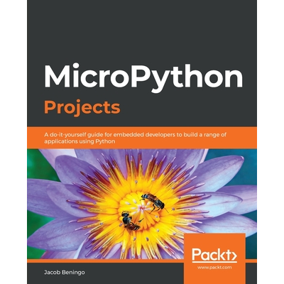 MicroPython Projects: A do-it-yourself guide for embedded developers to build a range of ...