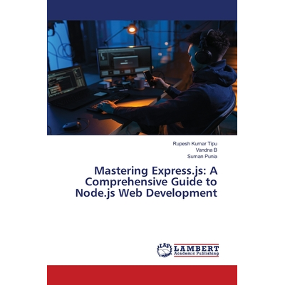 Mastering Express.js: A Comprehensive Guide to Node.js Web Development KUMAR TIPU, RUPESH ...