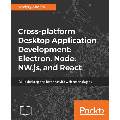 Cross-platform Desktop Application Development: Electron, Node, NW.js ...