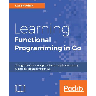Learning Functional Programming in Go : Change the way you approach your applications using ...