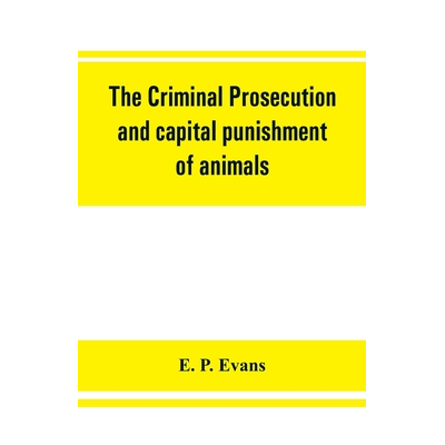 The criminal prosecution and capital punishment of animals P. Evans, E ...