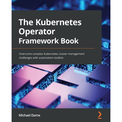 The Kubernetes Operator Framework Book: Overcome complex Kubernetes ...