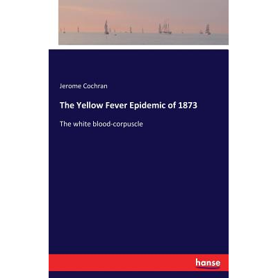 The Yellow Fever Epidemic of 1873:The white blood-corpuscle Cochran ...