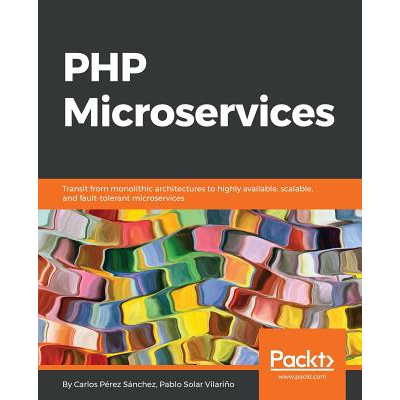PHP Microservices : Transit from monolithic architectures to highly available, scalable, and ...