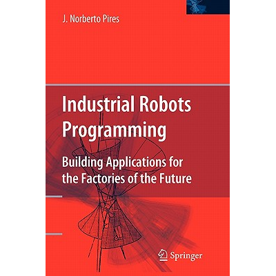 Industrial Robots Programming : Building Applications for the Factories of the Future Pires, J ...