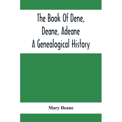 The Book Of Dene, Deane, Adeane. A Genealogical History Deane, Mary ...