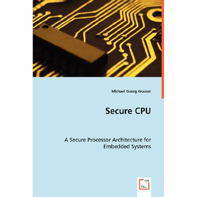 Secure CPU - A Secure Processor Architecture for Embedded Systems Grasser, Michael Georg - Jarir ...